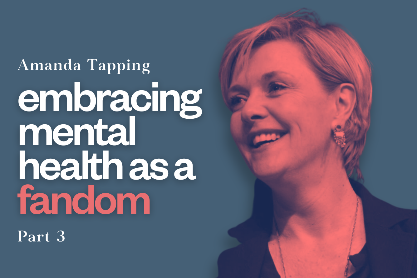Amanda Tapping: Embracing Mental Health as a Fandom - Part 3